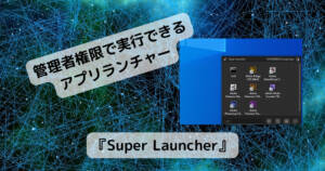 IT管理者向け!! 管理者権限で起動できるシンプルなランチャーソフト 『Super Launcher』 - PCあれこれ探索